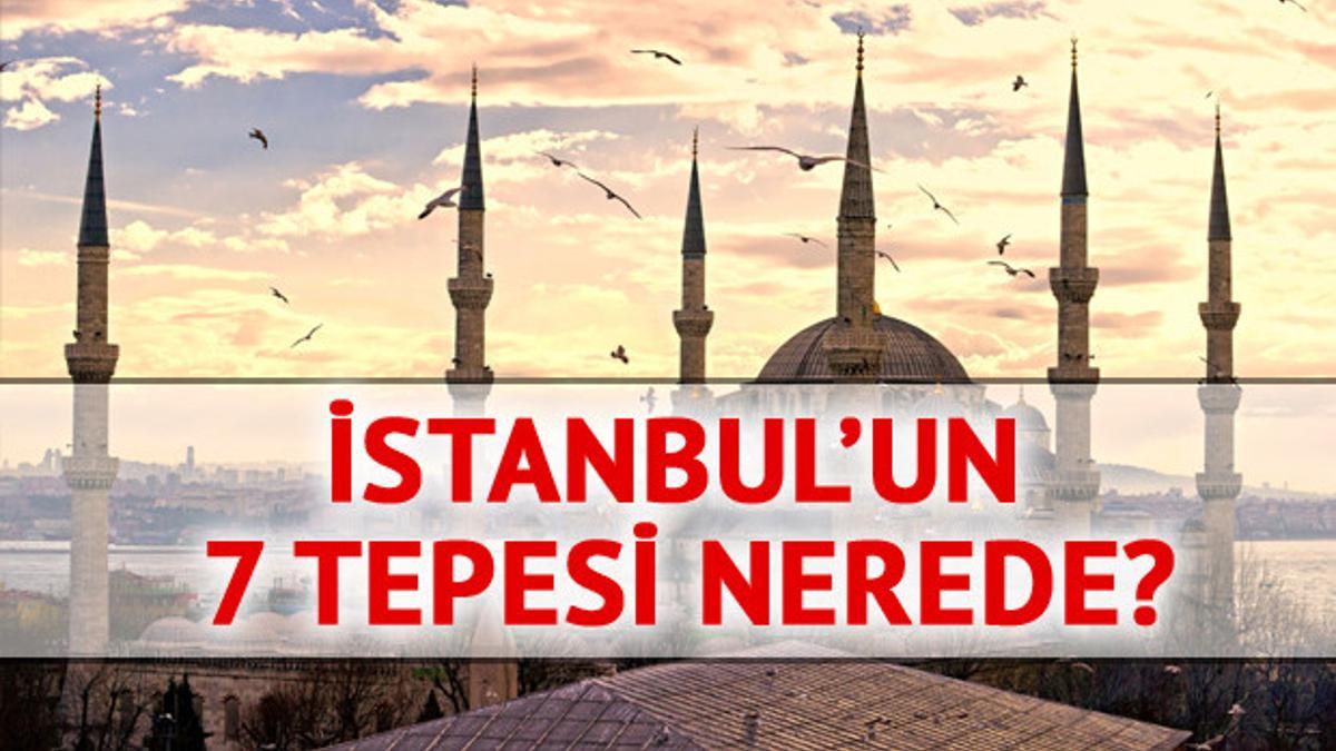 İstanbul'un 7 tepesi nerede, İstanbul hangi tepeler üzerine kuruldu ...