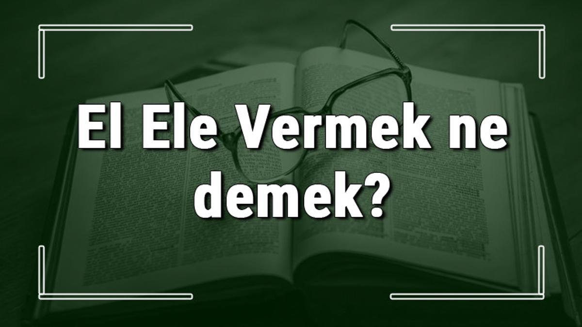 El Ele Vermek ne demek? El Ele Vermek deyiminin anlamı ve örnek cümle ...