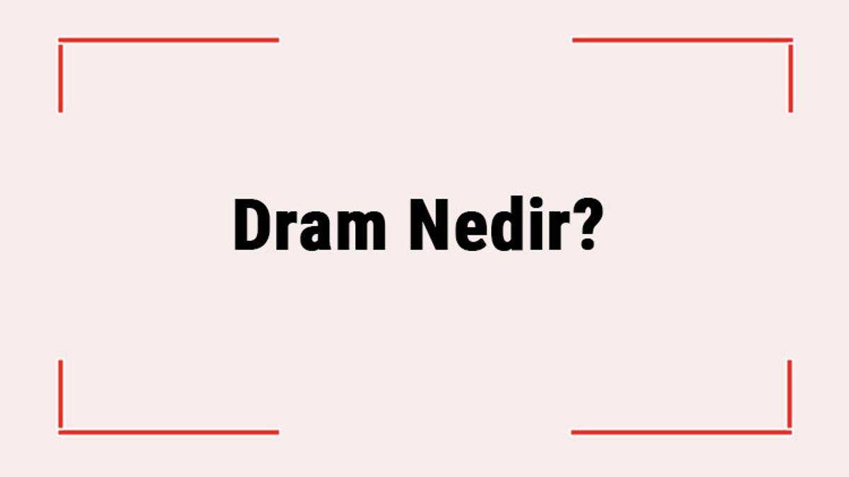 Dram Nedir? Dram Özellikleri, Çeşitleri Ve Kısaca Tanımı