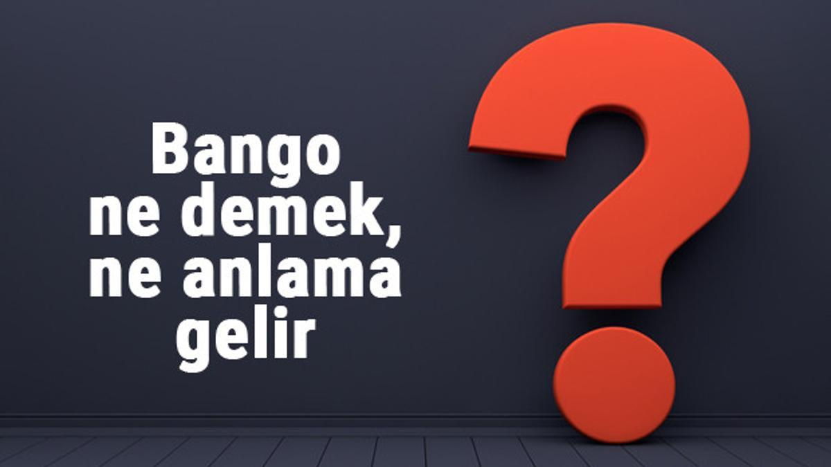 Bango ne demek, ne anlama gelir? Bango kelimesinin TDK sözlük anlamı...