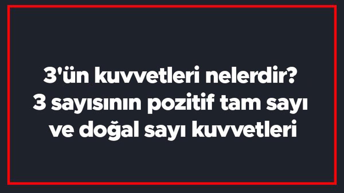 3'ün kuvvetleri nelerdir? 3 sayısının pozitif tam sayı ve doğal sayı ...