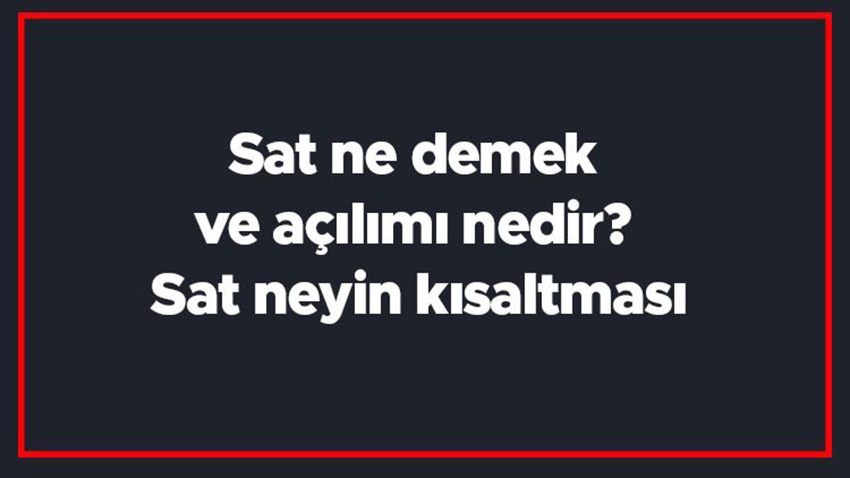 Sat ne demek ve açılımı nedir? Sat neyin kısaltması