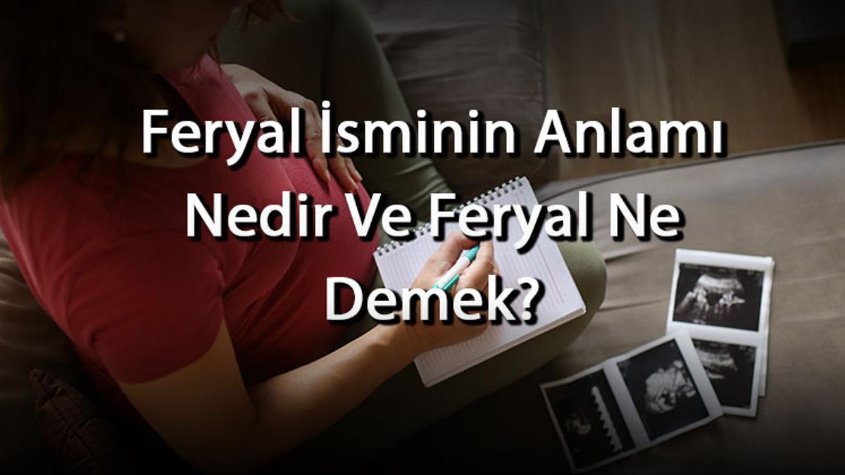 Feryal İsminin Anlamı Nedir Ve Feryal Ne Demek? Feryal Adının ...