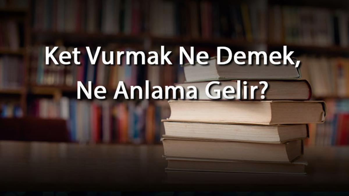 Ket Vurmak Ne Demek, Ne Anlama Gelir? Ket Vurmak Kelimesinin Tdk Sözlük ...