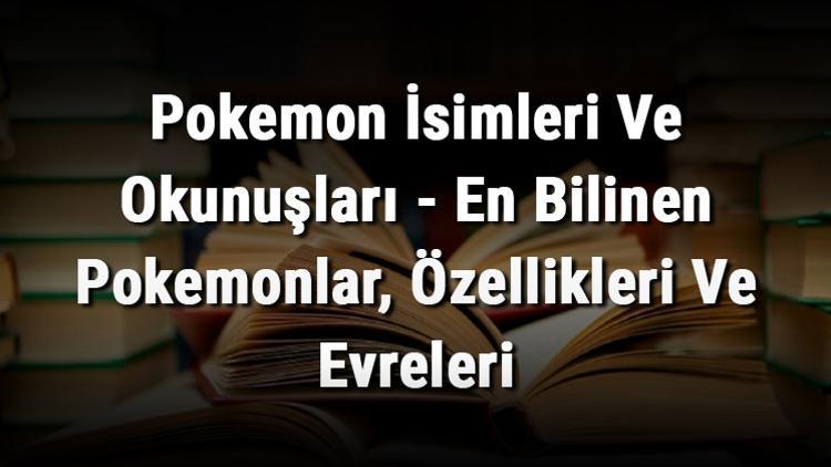 Pokemon İsimleri Ve Okunuşları - En Bilinen Pokemonlar, Özellikleri Ve ...