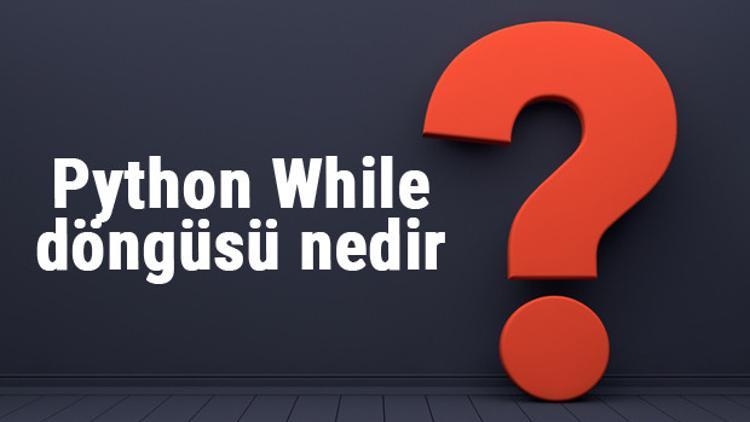 Python While döngüsü nedir ve ne işe yarar? Python While döngüsü kullanımı ve örnekleri