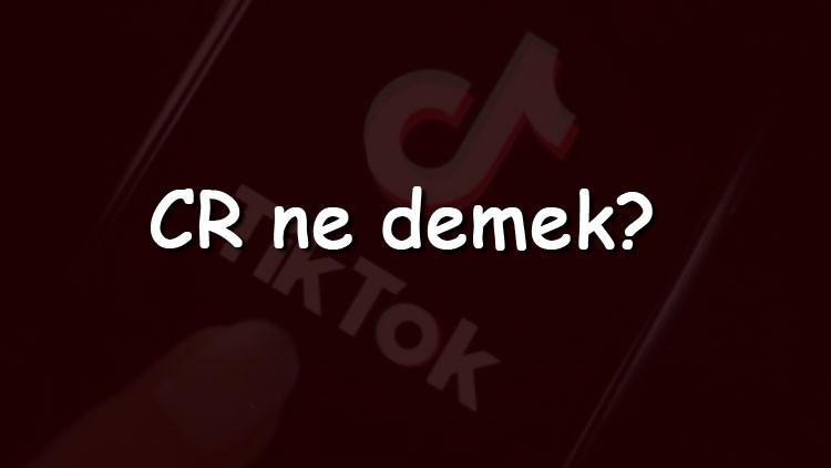 CR ne demek ve sosyal medya içerisinde CR vermek anlamı nedir? (TikTok ...