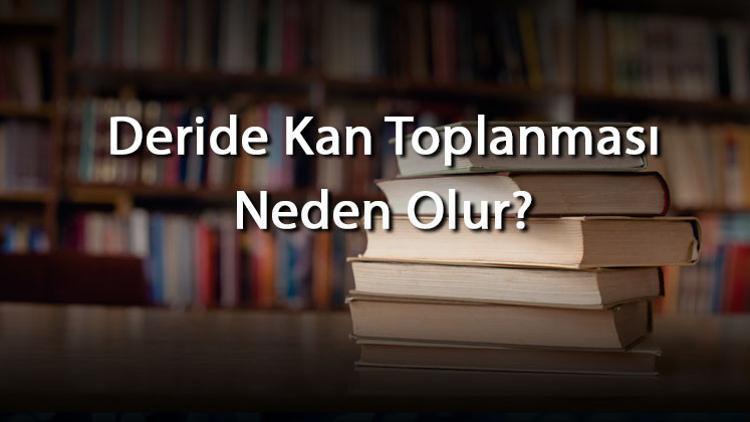 Deride Kan Toplanması Neden Olur? Deride Kan Toplanması Nasıl Geçer Ve ...